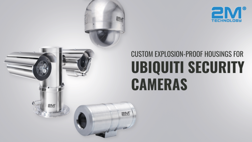 Custom Explosion-Proof UniFi Camera Housings | 2MTechnology